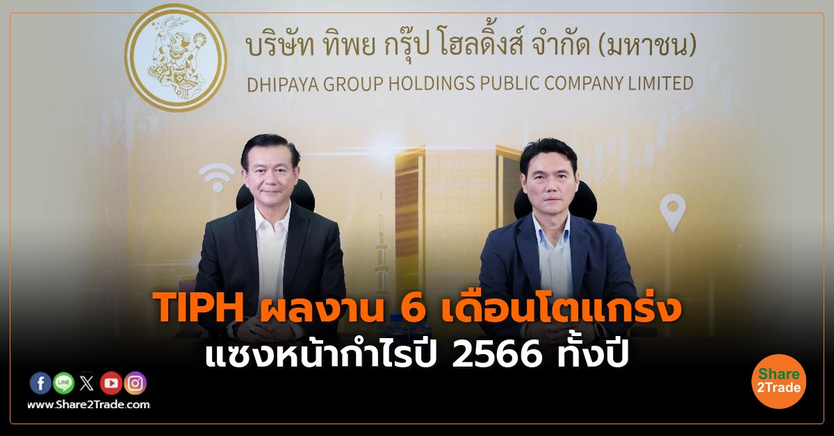 TIPH ผลงาน 6 เดือนโตแกร่ง แซงหน้ากำไรปี 2566 ทั้งปี | Share2Trade